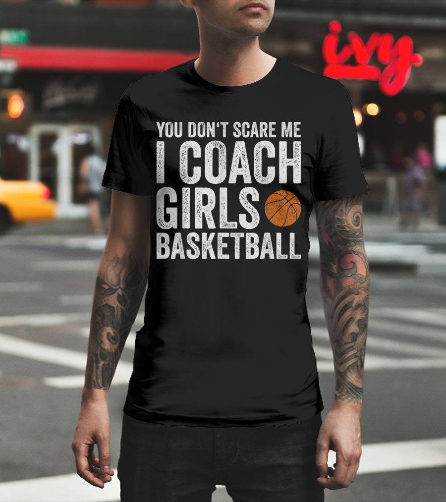 You Don't Scare Me I Coach Girls Basketball With Basketball T-Shirt