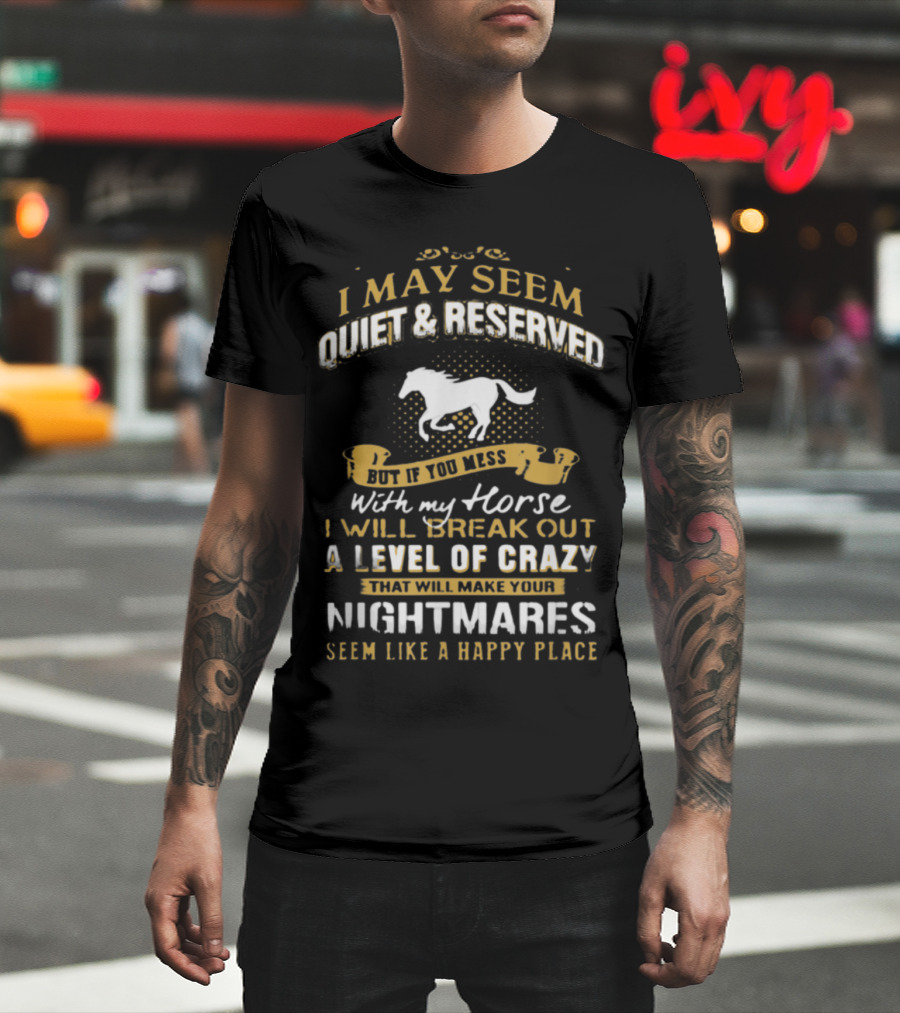 I May Seem Quiet Reserved Mess Horse Break Out Crazy Nightmares Happy Place T-Shirt