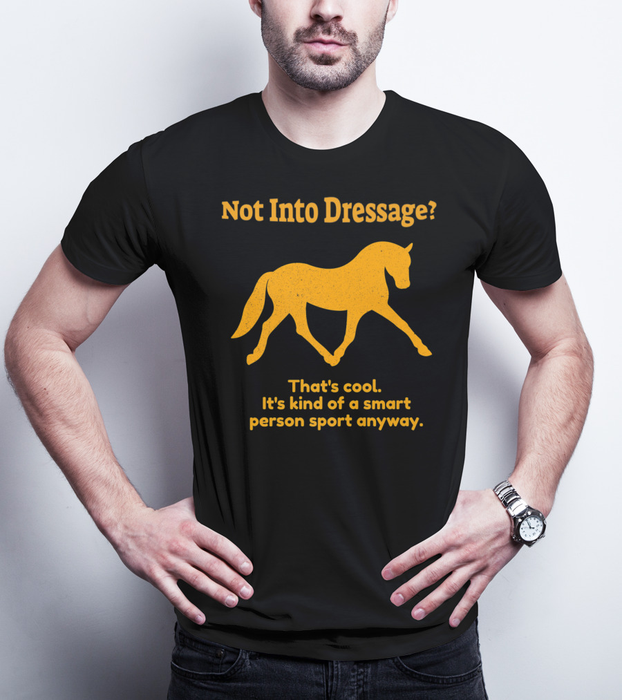 Not Into Dressage Kind Of A Smart Person Sport Anyway T-Shirt