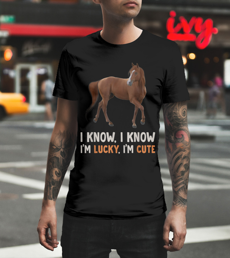 I Know I Know I’m Lucky I’m Cute Cute Horse Horsegirl Great T-Shirt