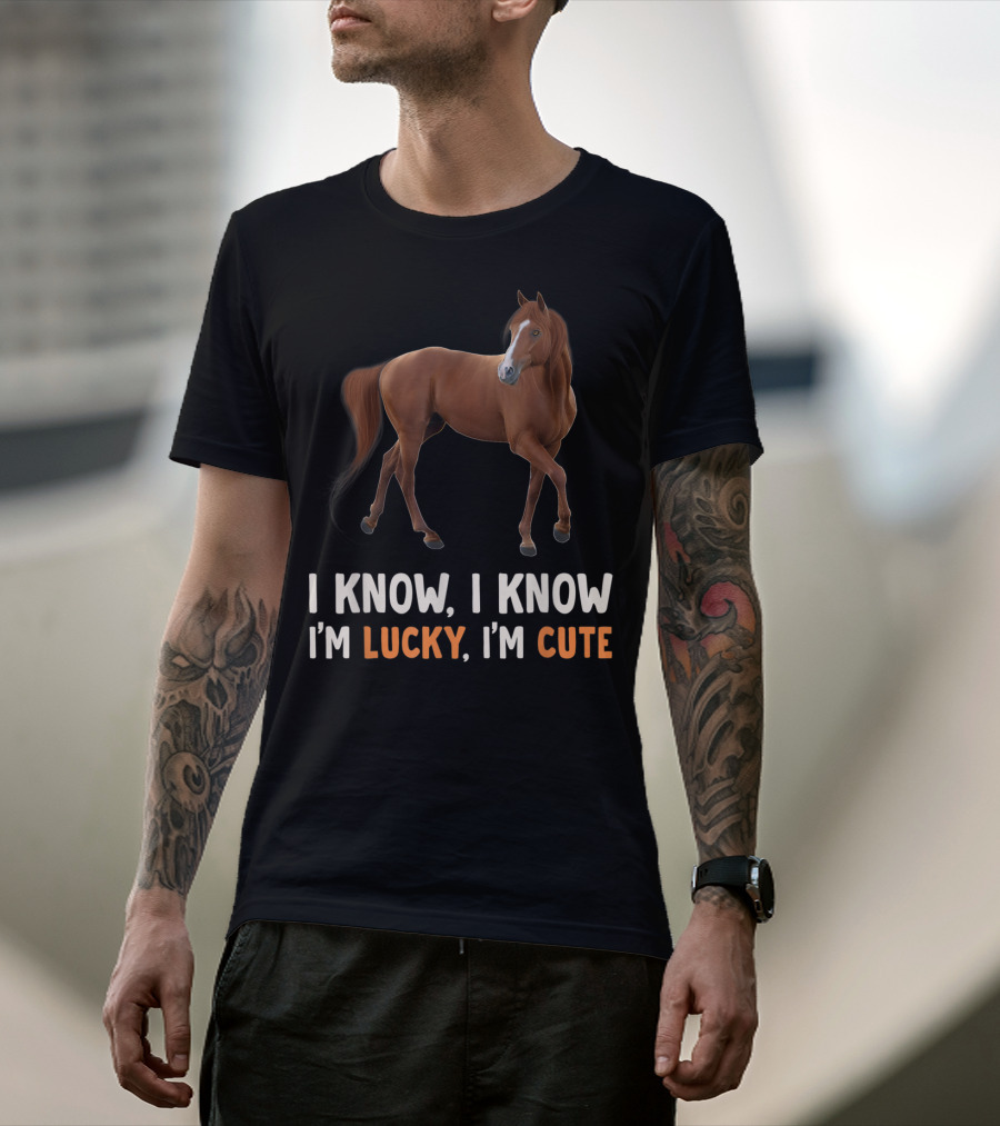 I Know I Know I’m Lucky I’m Cute Cute Horse Horsegirl Great T-Shirt