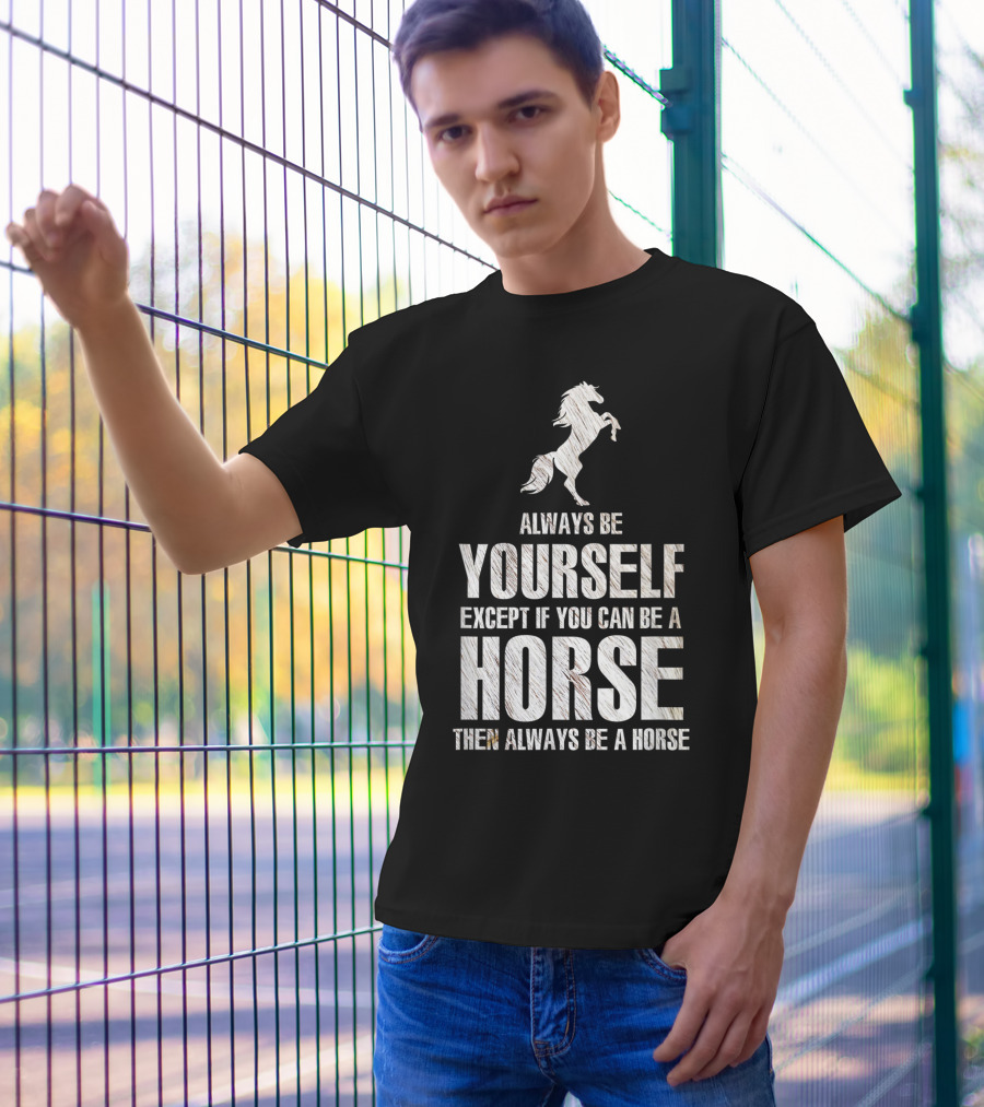 Always Be Yourself Except If You Can Be A Horse Then Always Be A Horse T-Shirt