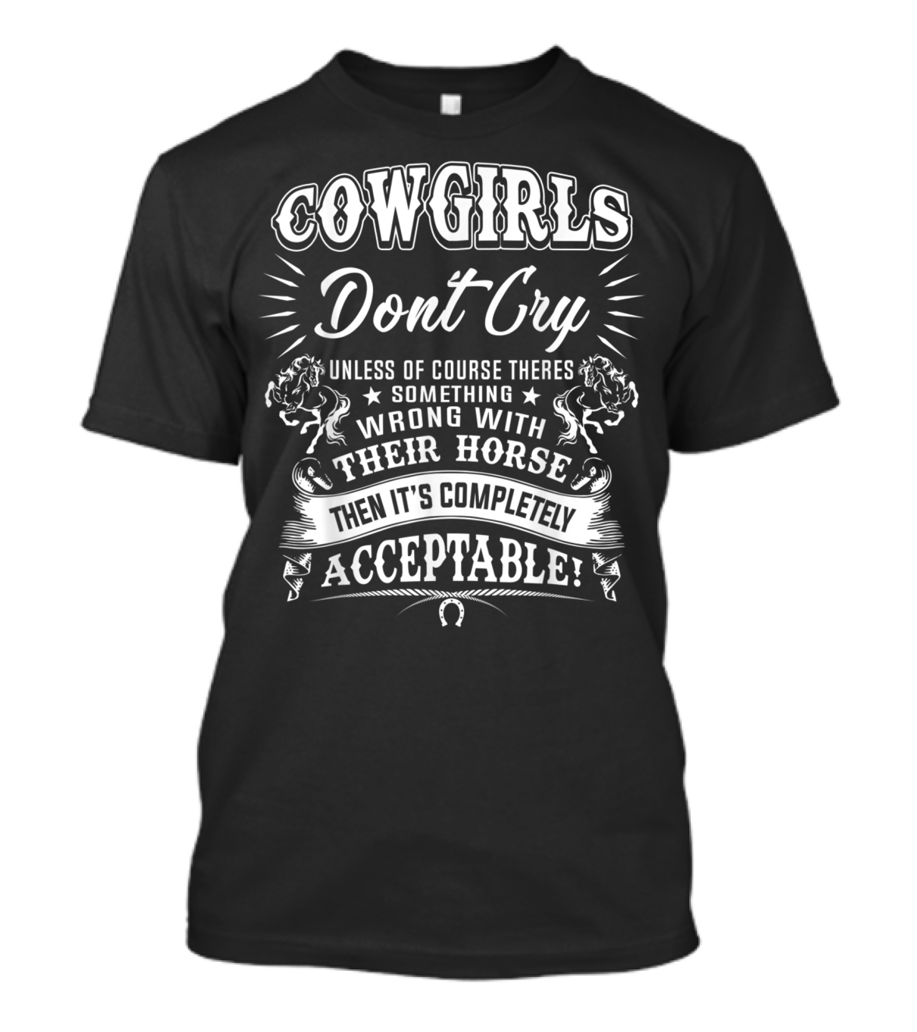 COWGIRLS DONT CRY Unless There's Something Wrong With Their Horse Then It's Completely Acceptable T-Shirt