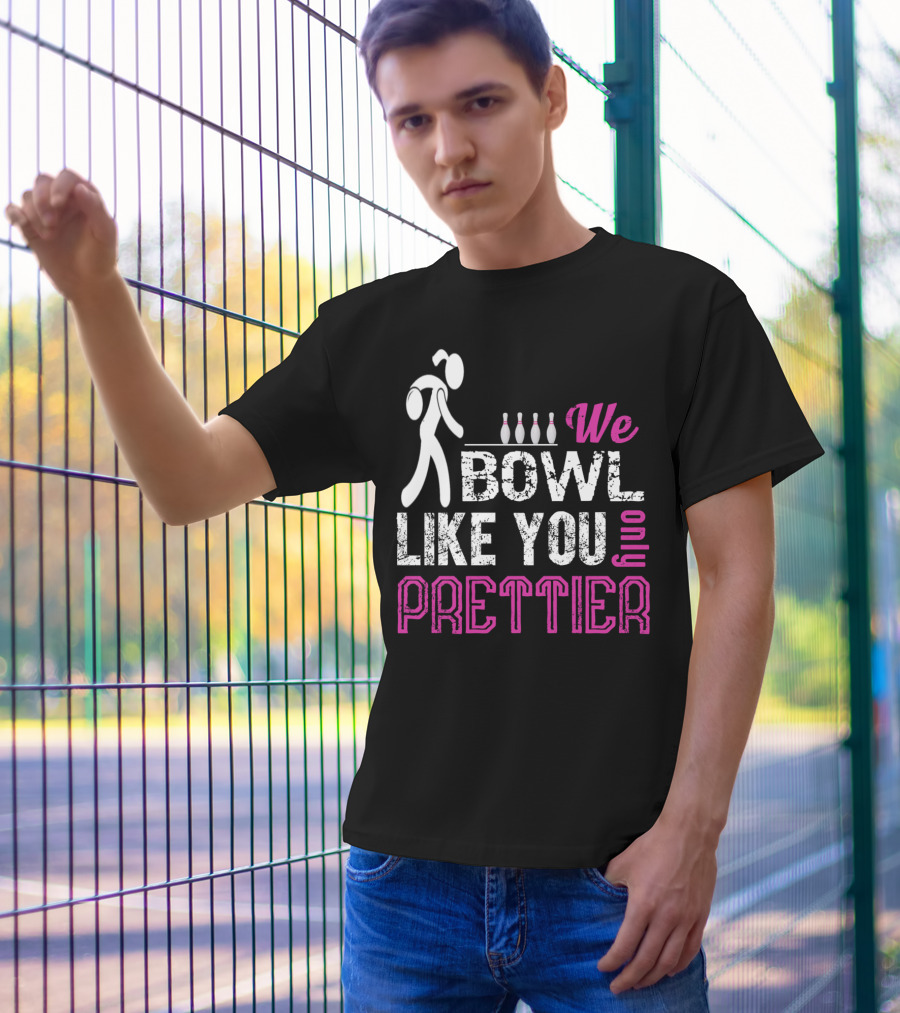 We Bowl Like You Only Prettier Funny Unique T-Shirt