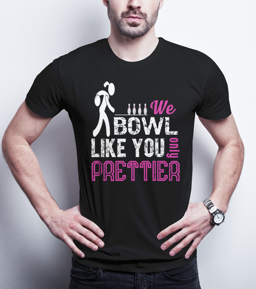 We Bowl Like You Only Prettier Funny Unique T-Shirt
