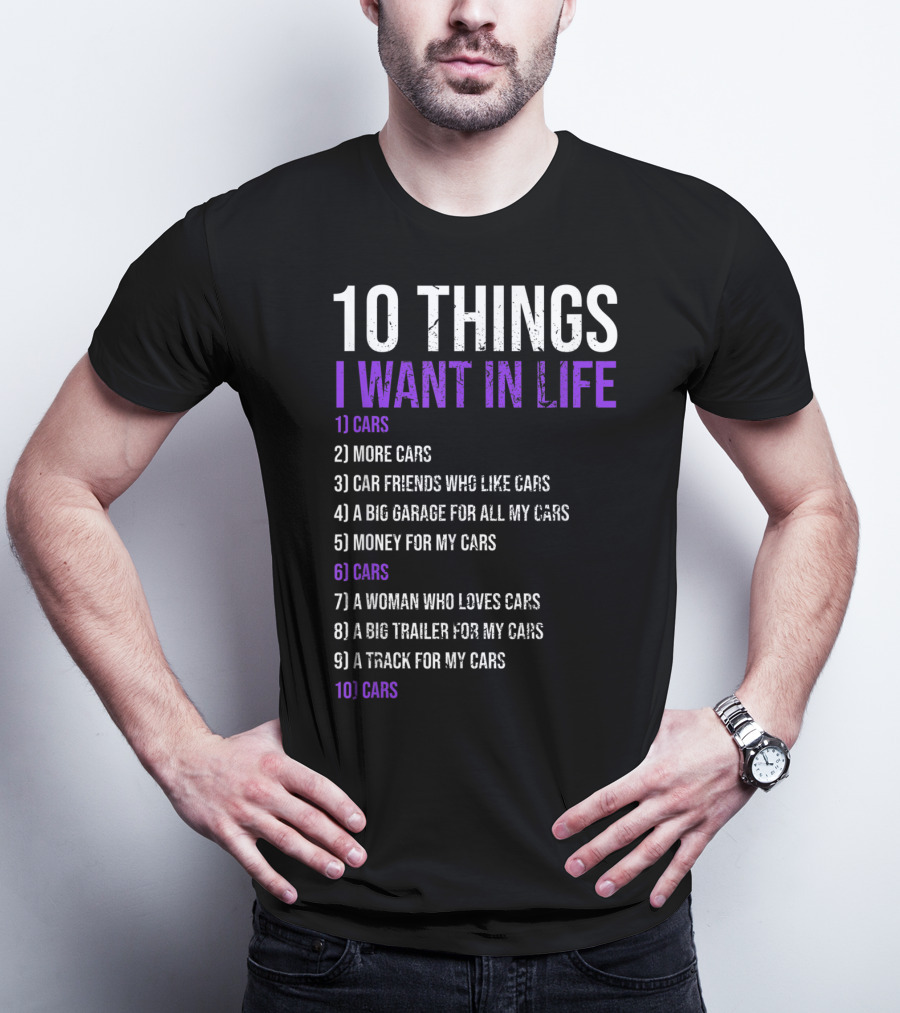 10 Things I Want In Life Cars More Cars Car Friends Garage Money Track Woman Trailer T-Shirt