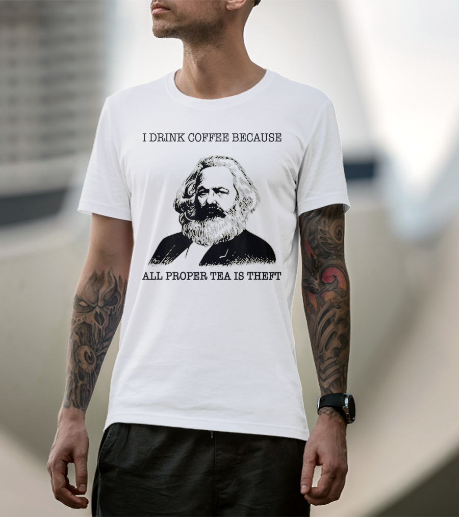 I Drink Coffee Because All Proper Tea Is Theft Karl Marx Pun T-Shirt