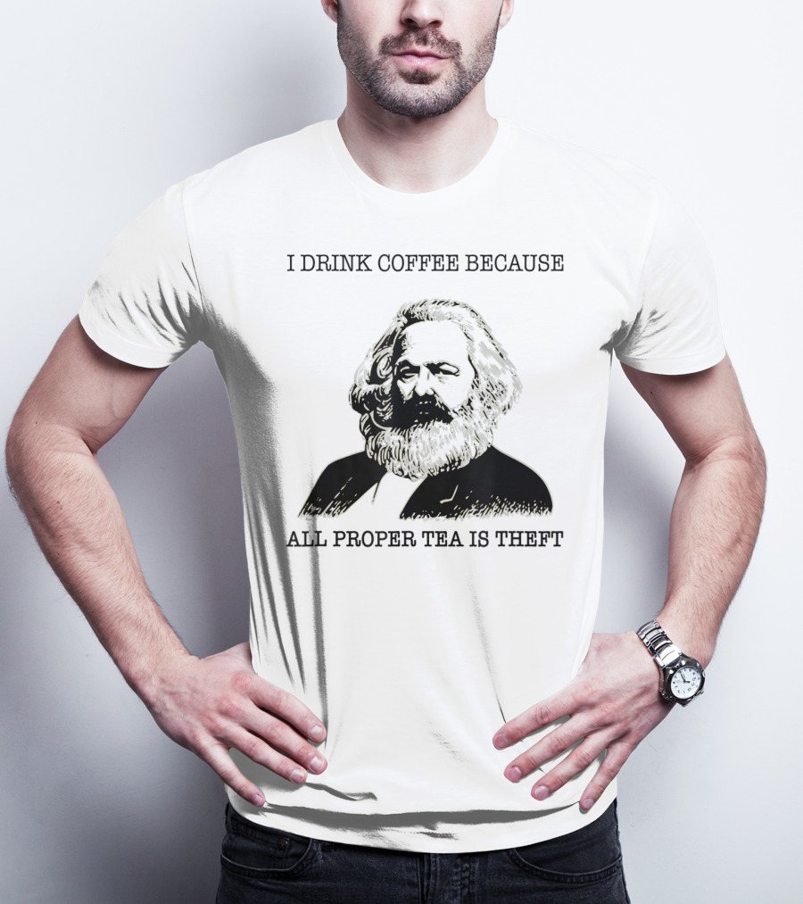 I Drink Coffee Because All Proper Tea Is Theft Karl Marx Pun T-Shirt