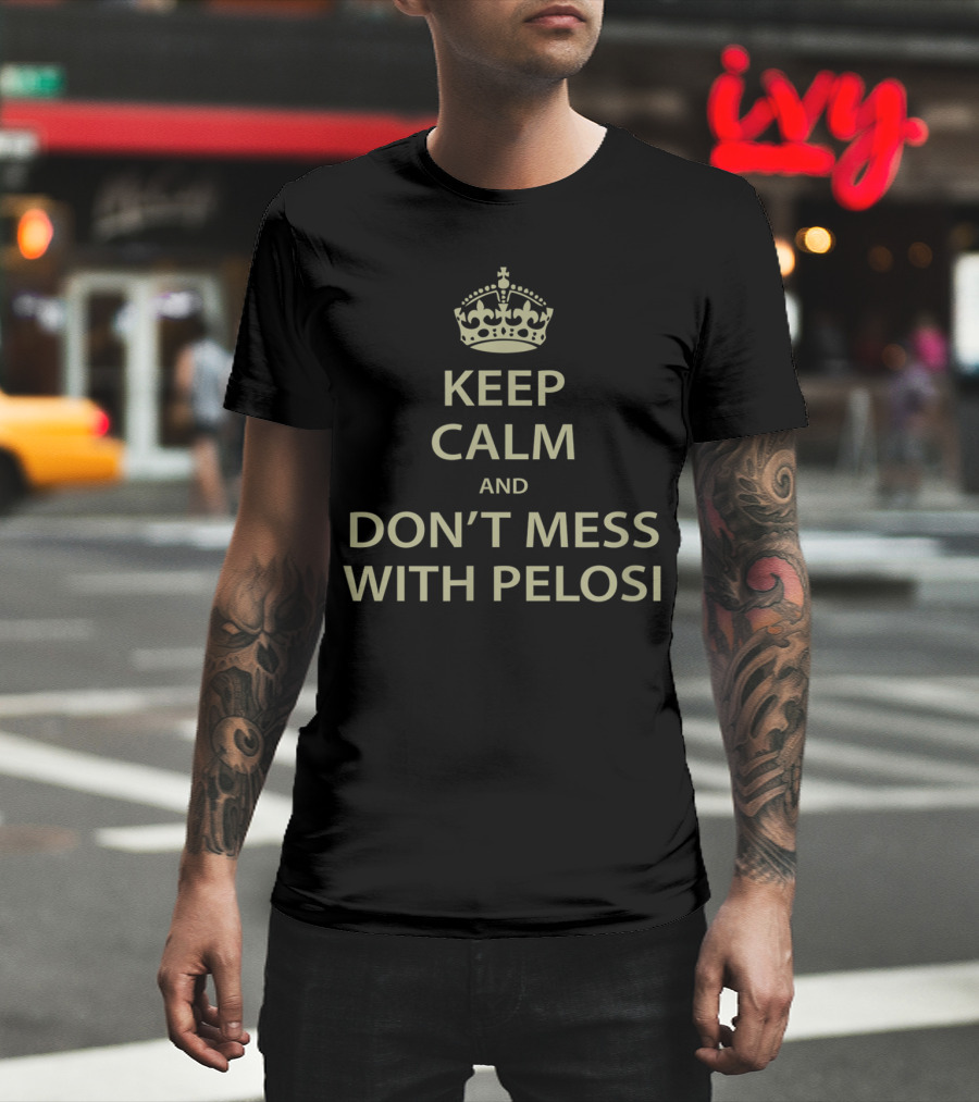 Keep Calm And Don't Mess With Pelosi T-Shirt