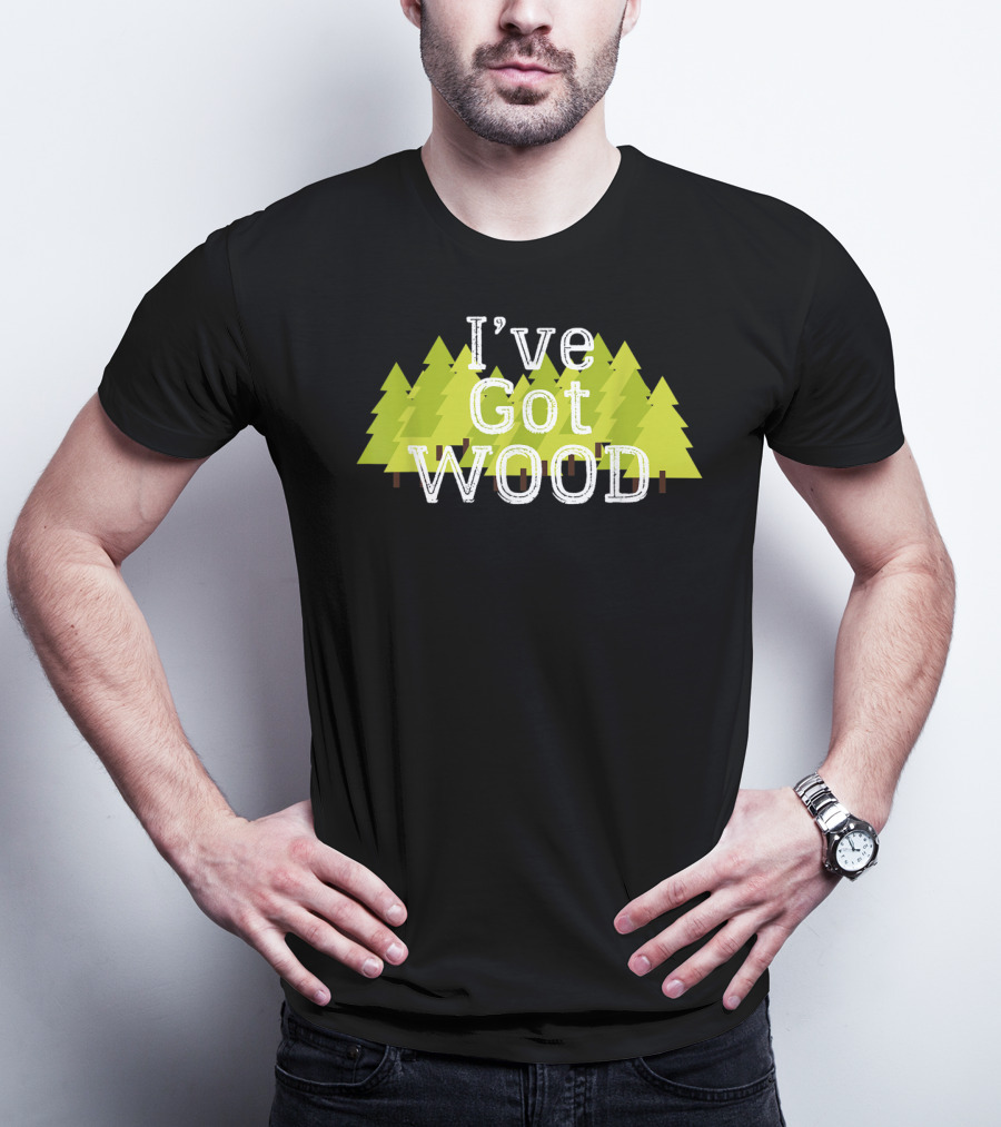I've Got Wood Forest Trees Lumberjack T-Shirt