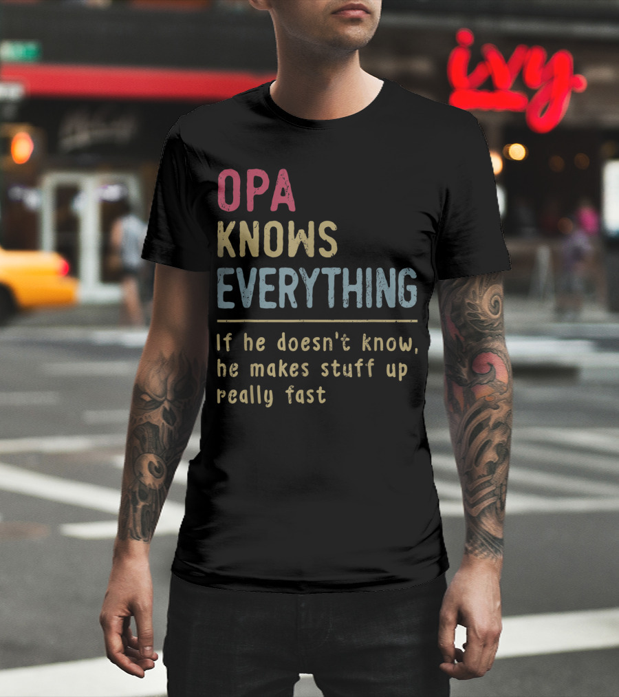 OPA Knows Everything If He Doesn't Know He Makes Stuff Up Really Fast T-Shirt