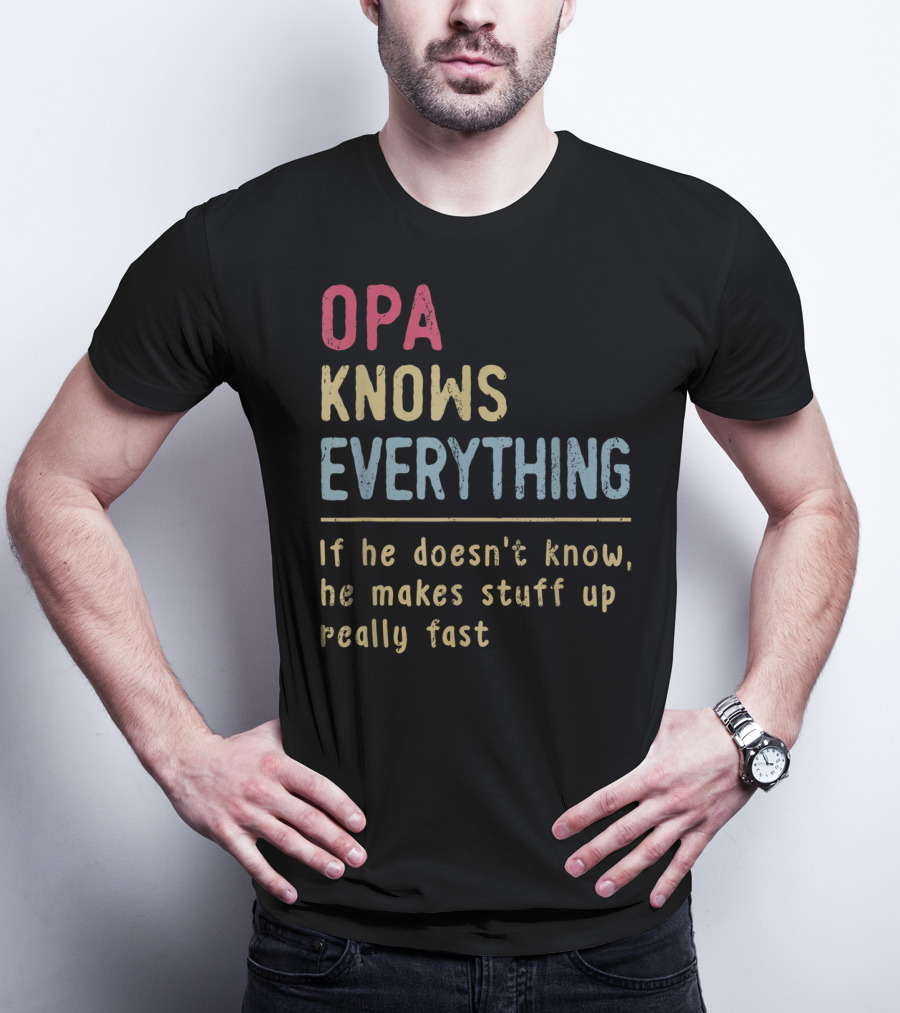 OPA Knows Everything If He Doesn't Know He Makes Stuff Up Really Fast T-Shirt