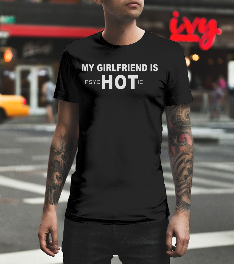 MY GIRLFRIEND IS PSYCHOTIC HOT IC FUNNY GIRLFRIEND T-Shirt