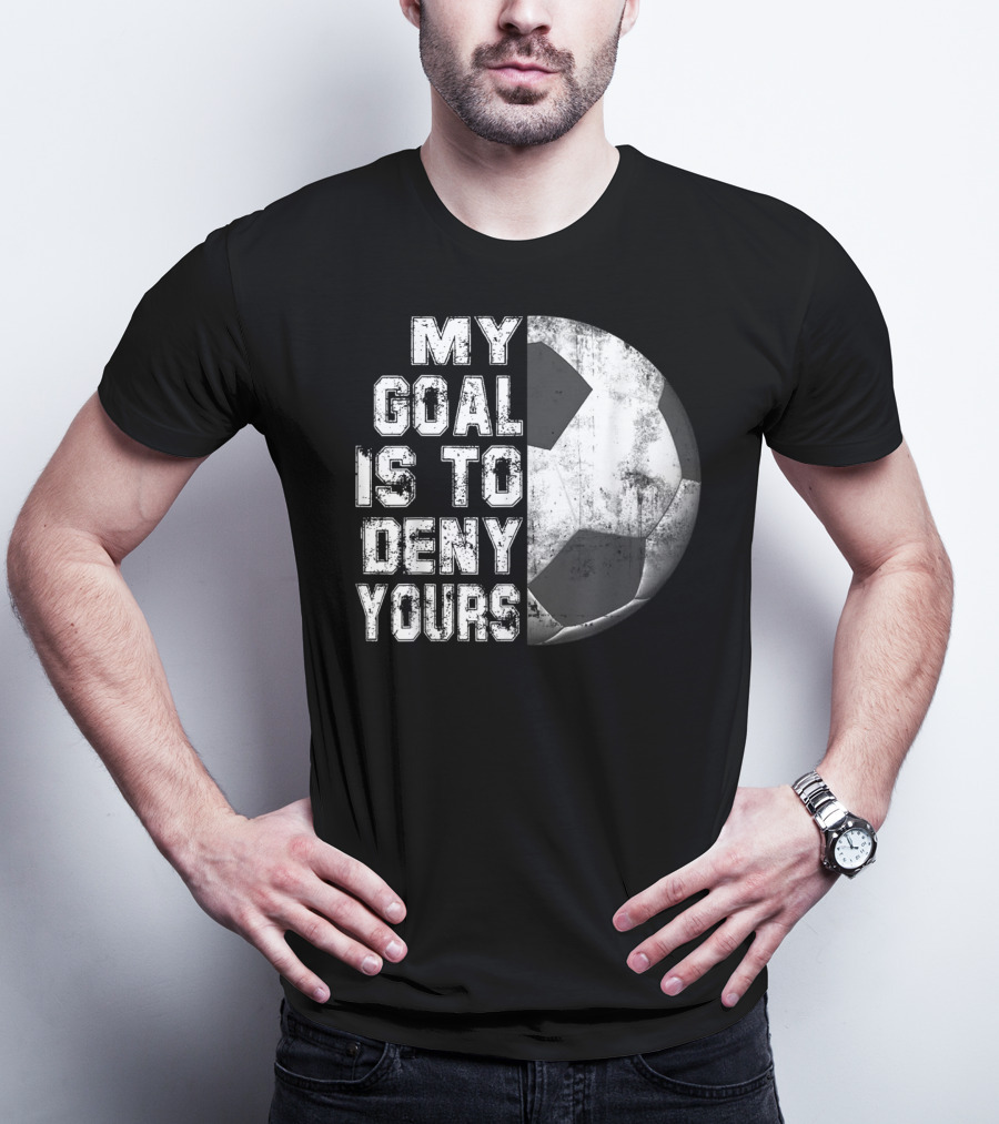 Deny Yours My Goal Is To Stop Soccer Ball Half Black T-Shirt