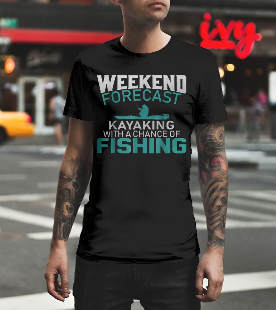 Weekend Forecast Kayaking With A Chance Of Fishing T-Shirt