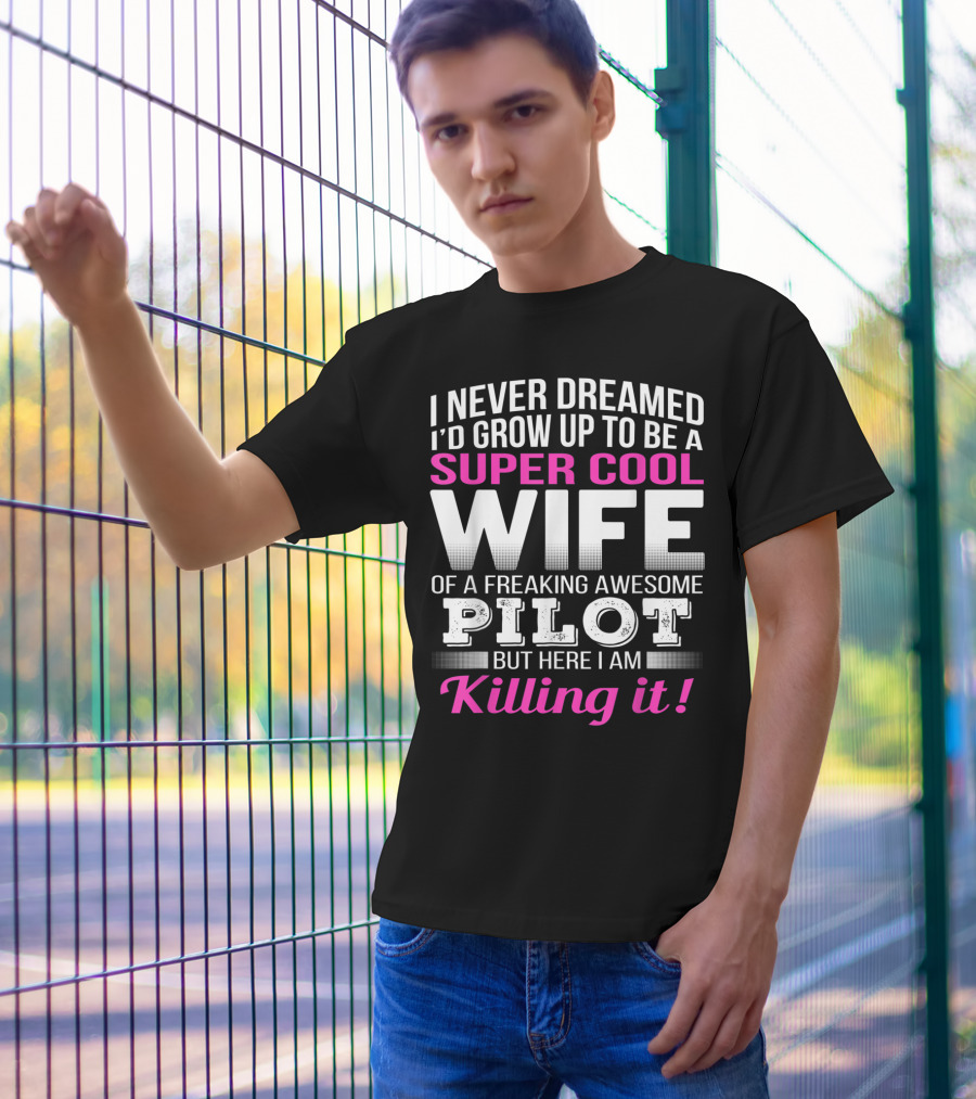 I Never Dreamed I'd Grow Up To Be A Super Cool Wife Of A Freaking Awesome Pilot But Here I Am Killing It T-Shirt