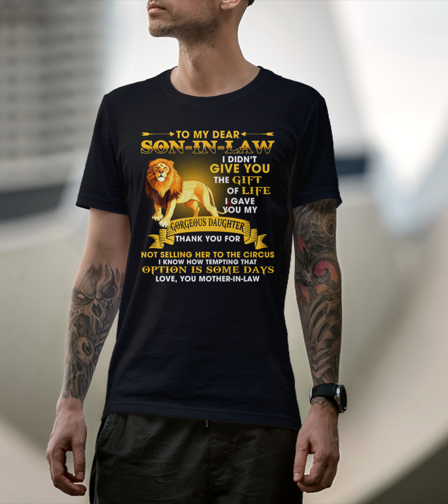 To My Dear Son-In-Law I Didn't Give You The Gift Of Life I Gave You My Gorgeous Daughter Thank You For Not Selling Her To The Circus Love You Mother-In-Law T-Shirt