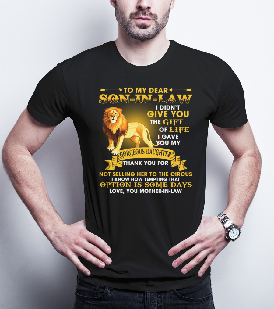 To My Dear Son-In-Law I Didn't Give You The Gift Of Life I Gave You My Gorgeous Daughter Thank You For Not Selling Her To The Circus Love You Mother-In-Law T-Shirt