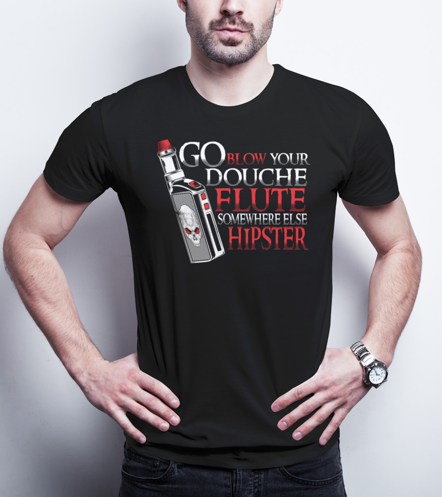 Go Blow Your Douche Flute Somewhere Else Hipster Vaping Smoking Vape Pipe T-Shirt
