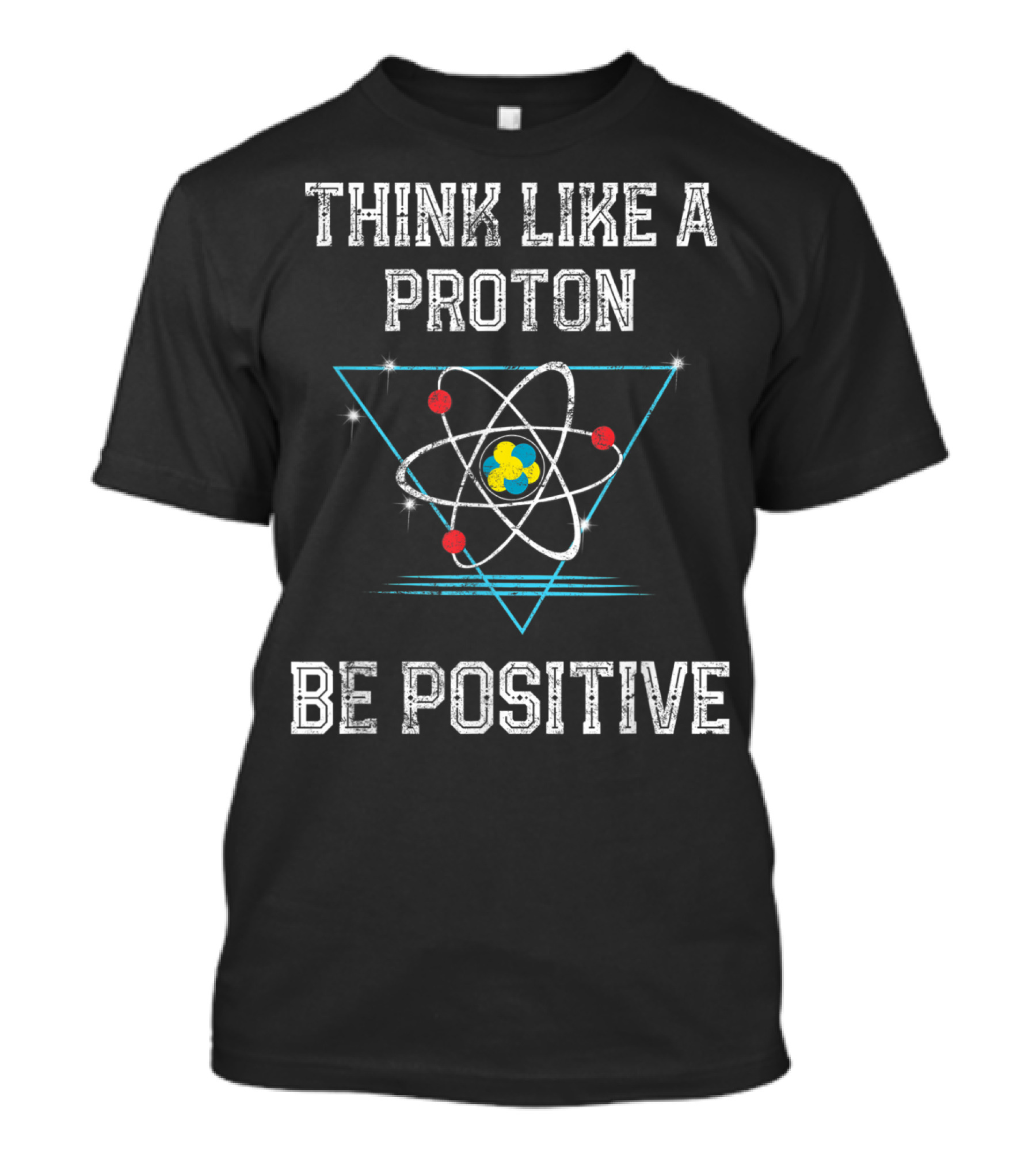 Think Like A Proton Be Positive Quantum Atom T-Shirt