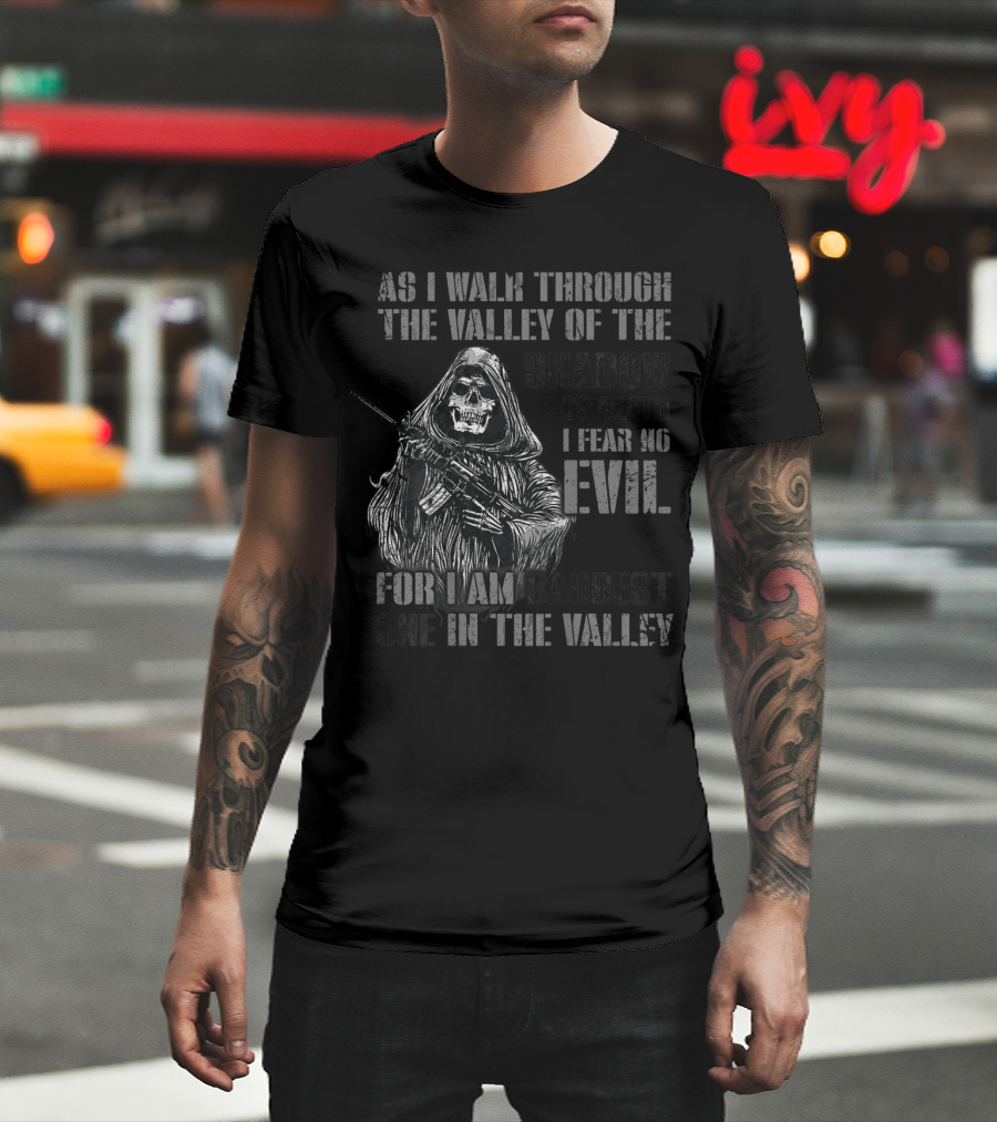 As I Walk Through The Valley Of The Shadow Of Death I Fear No Evil For I Am Baddest One In The Valley T-Shirt