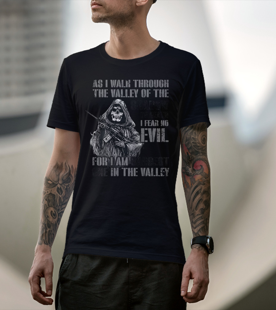 As I Walk Through The Valley Of The Shadow Of Death I Fear No Evil For I Am Baddest One In The Valley T-Shirt
