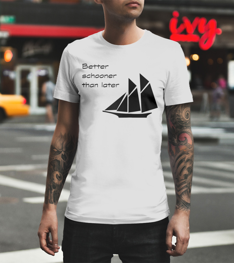 Better Schooner Than Later Sailing Joke With Sailboat Image T-Shirt