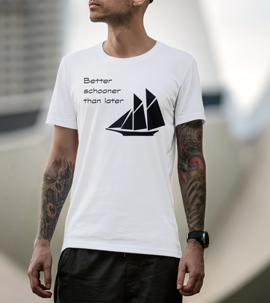 Better Schooner Than Later Sailing Joke With Sailboat Image T-Shirt
