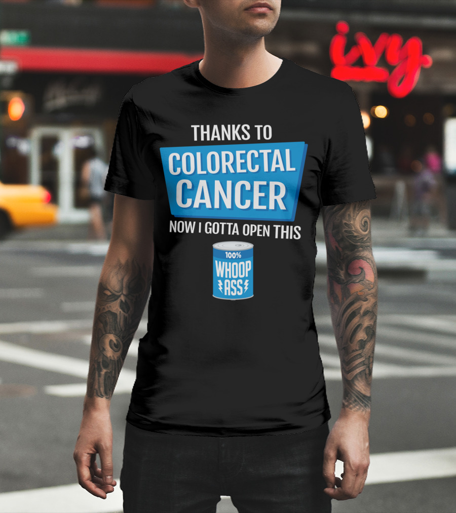 Thanks To Colorectal Cancer Now I Gotta Open This 100% Whoop Ass T-Shirt
