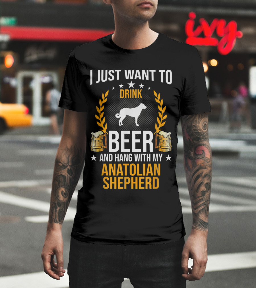 I Just Want To Drink Beer And Hang With My Anatolian Shepherd T-Shirt