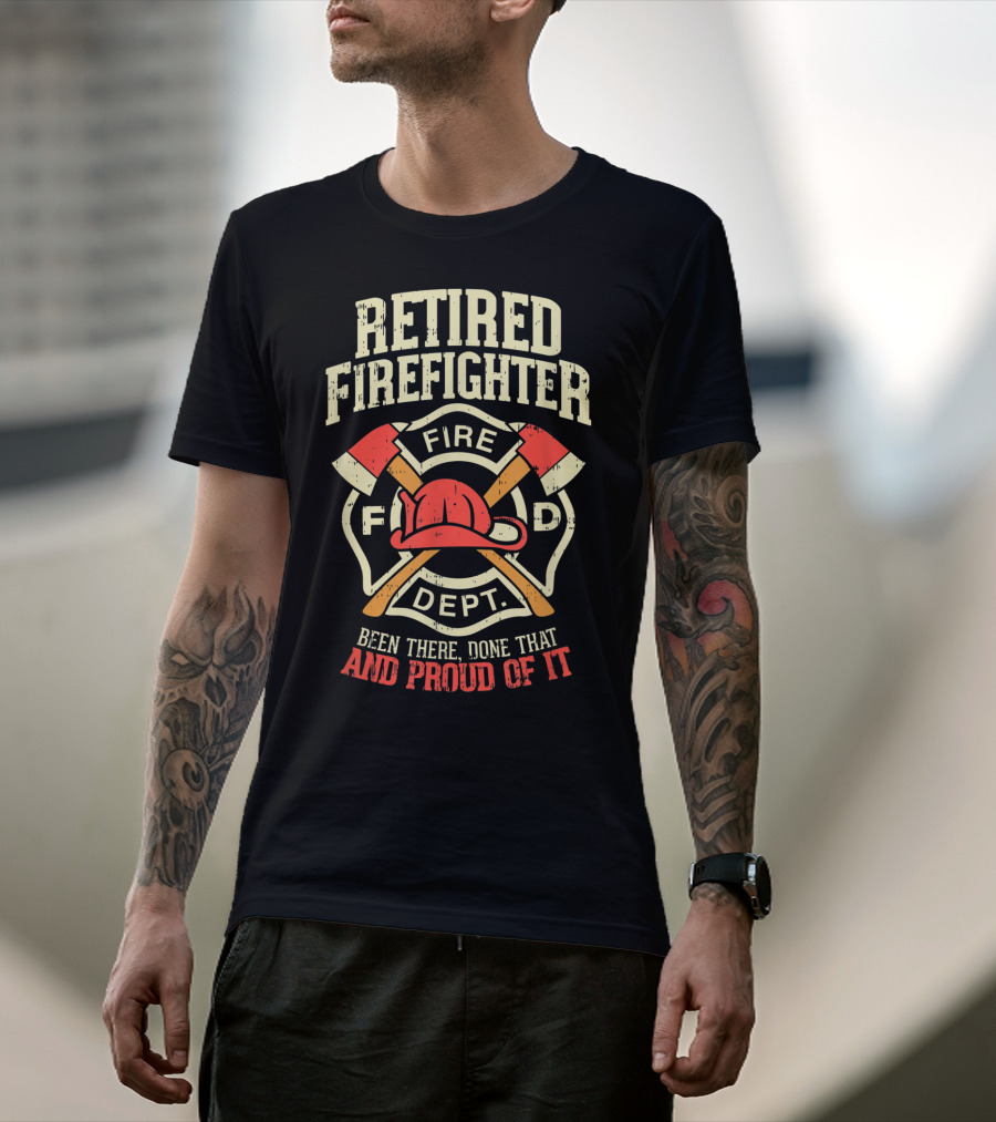 Retired Firefighter Fire Dept Been There Done That And Proud Of It T-Shirt