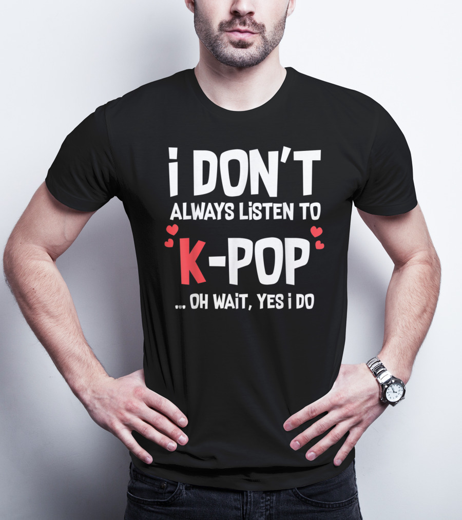 I Don't Always Listen To K-Pop Oh Wait Yes I Do Hearts T-Shirt