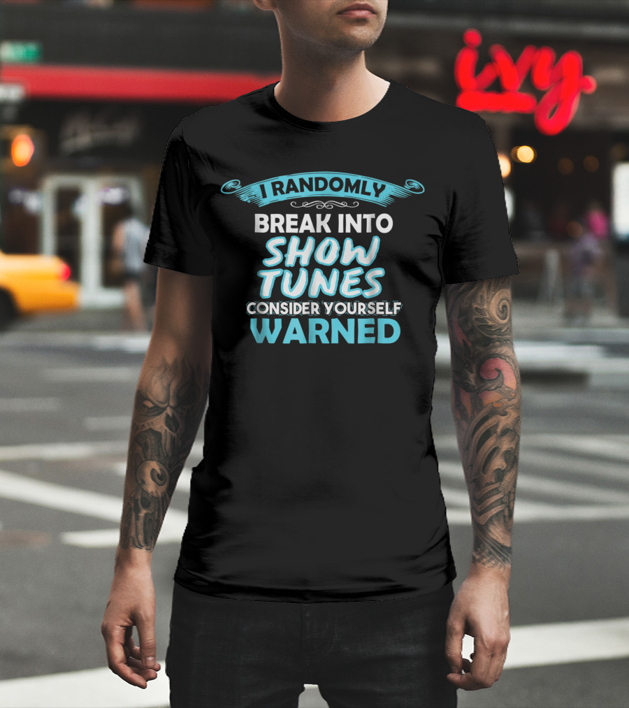 I Randomly Break Into Show Tunes Consider Yourself Warned T-Shirt