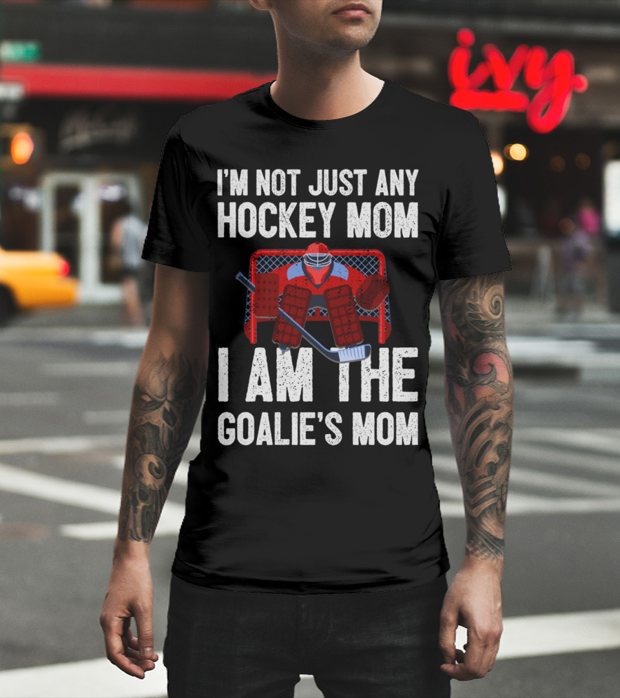 I'm Not Just Any Hockey Mom I Am The Goalies Mom Hockey Goalie Graphics T-Shirt