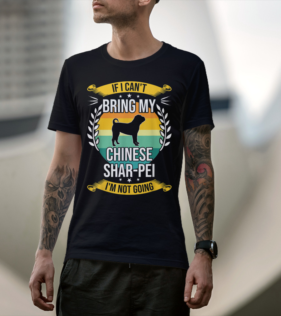 If I Can't Bring My Chinese Shar-Pei I'm Not Going Funny Dog T-Shirt