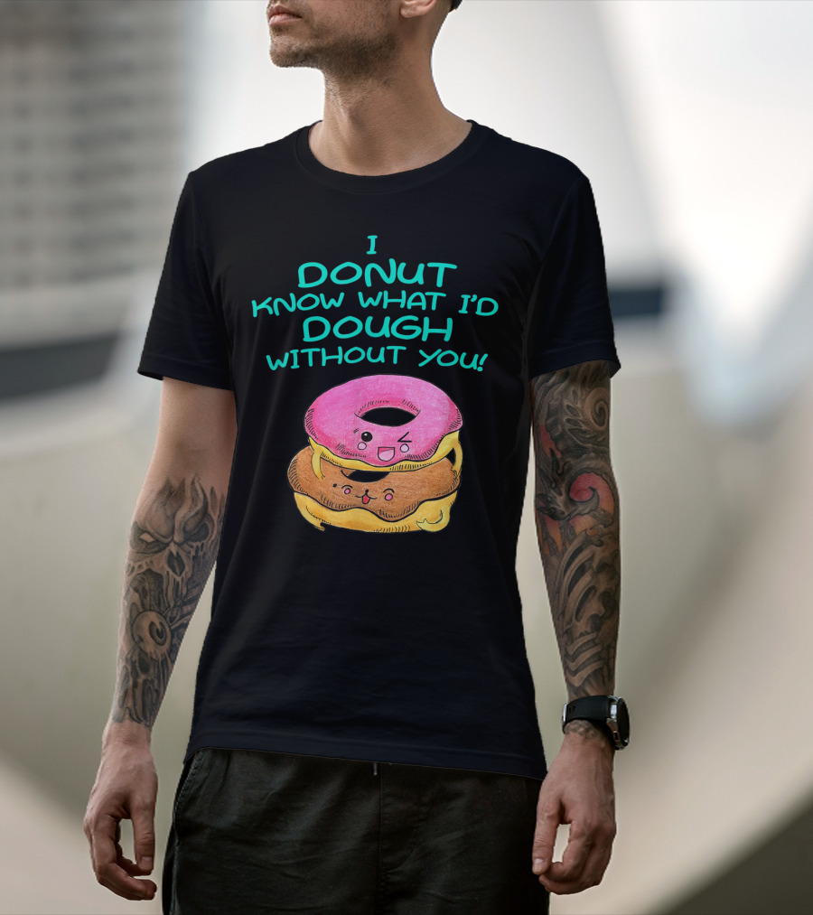 I Donut Know What I'd Dough Without You Valentine Donut Lover Food Pun T-Shirt