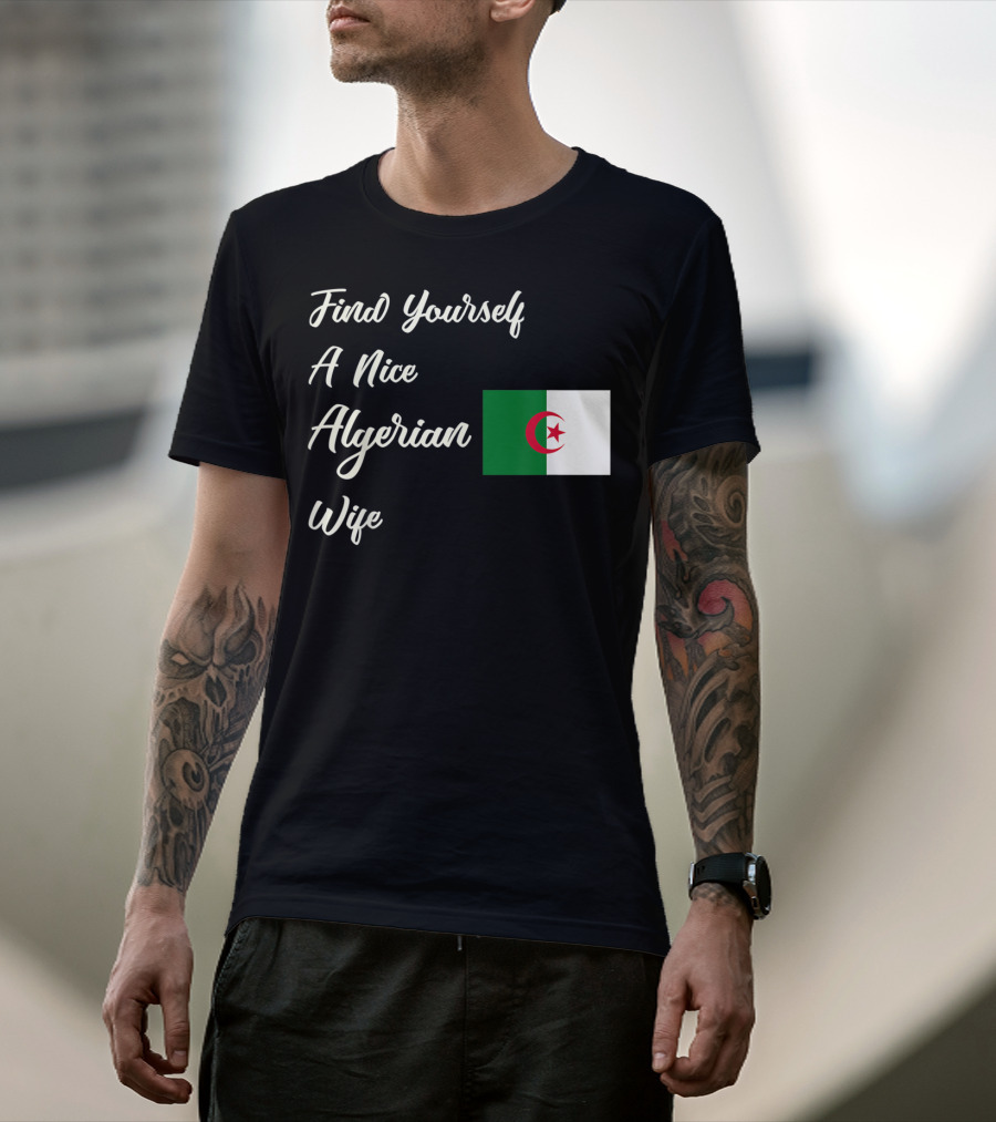 Find Yourself A Nice Algerian Wife Algeria Flag T-Shirt