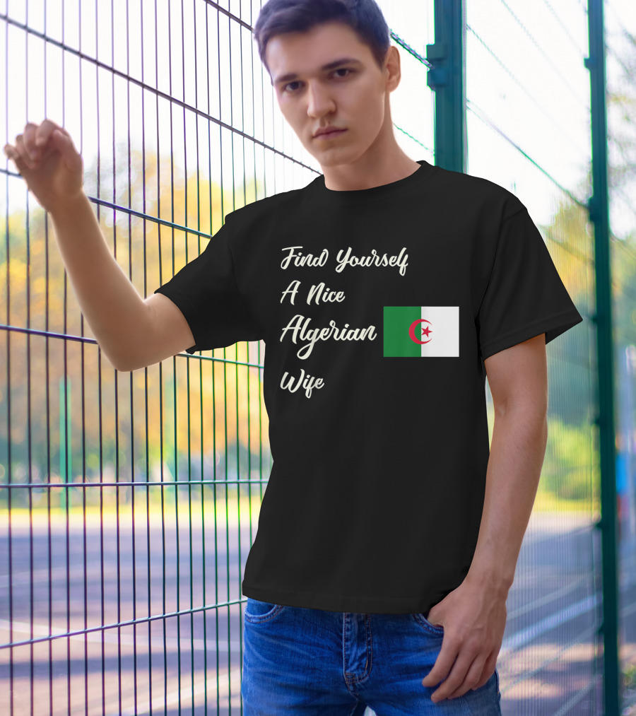 Find Yourself A Nice Algerian Wife Algeria Flag T-Shirt