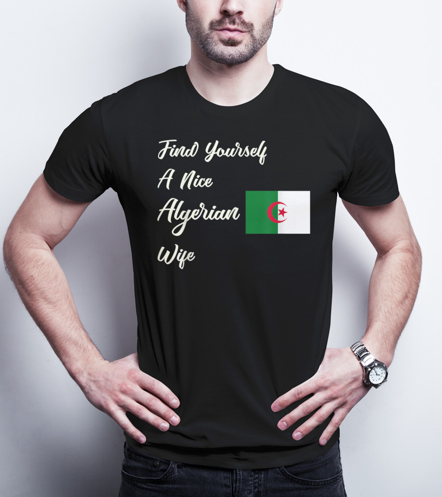 Find Yourself A Nice Algerian Wife Algeria Flag T-Shirt