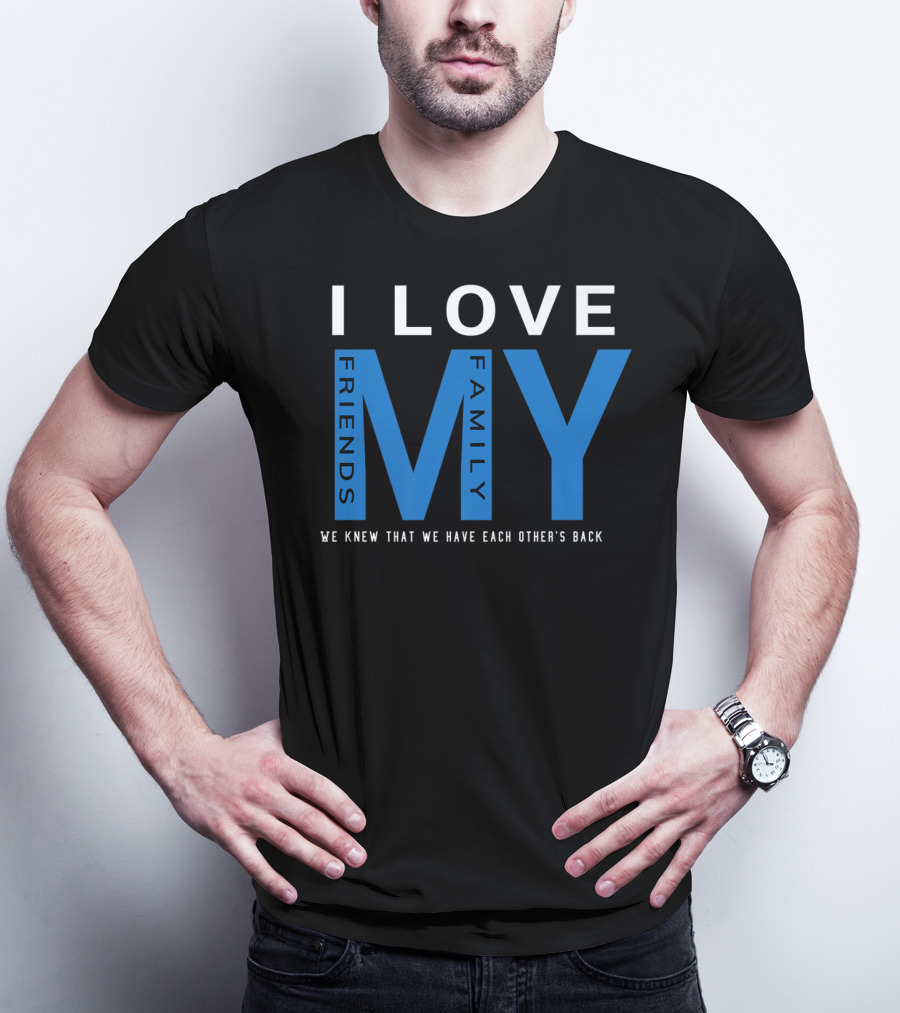 I Love My Friends My Family We Knew That We Have Each Other's Back T-Shirt