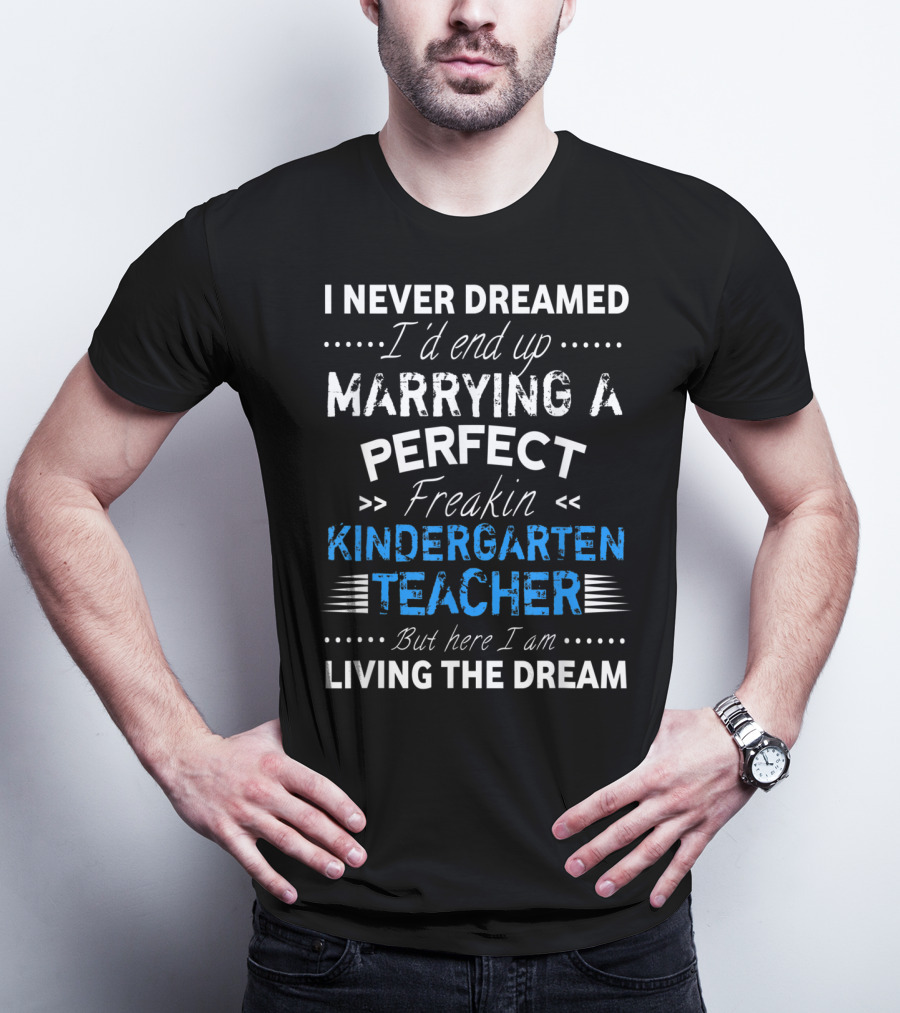 I Never Dreamed I'd End Up Marrying A Perfect Freakin Kindergarten Teacher But Here I Am Living The Dream T-Shirt