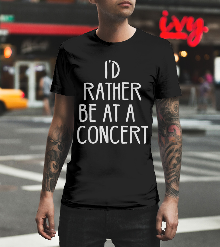 I'd Rather Be At A Concert T-Shirt