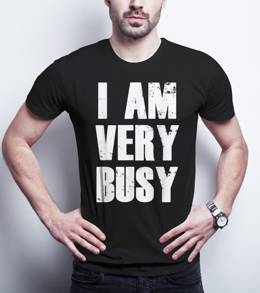I Am Very Busy Funny Sarcastic T-Shirt