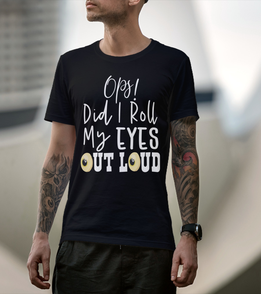 Ops Did I Roll My Eyes Out Loud Sarcastic T-Shirt