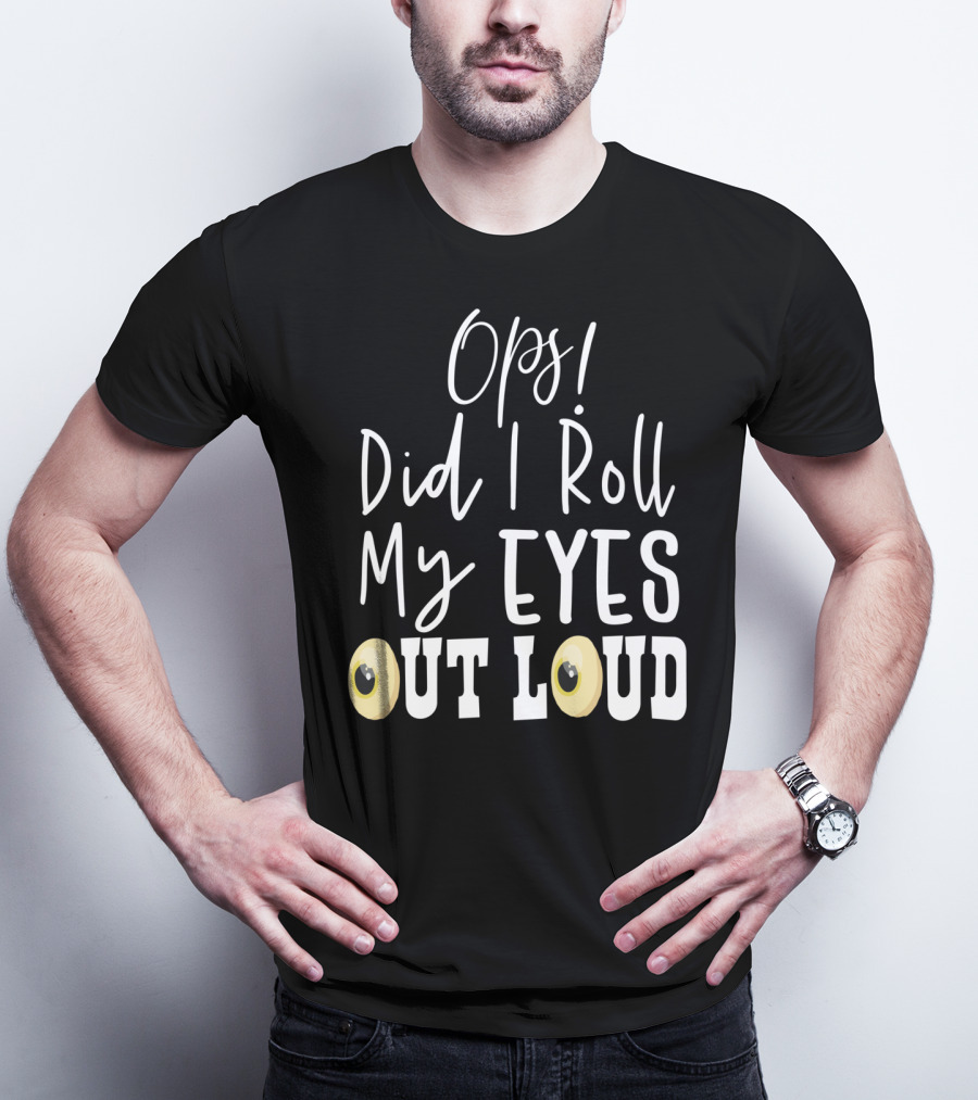 Ops Did I Roll My Eyes Out Loud Sarcastic T-Shirt