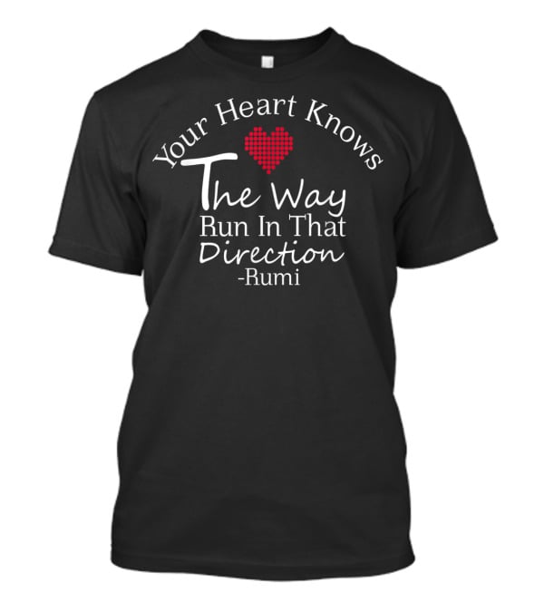 Your Heart Knows The Way Run In That Direction Rumi T-Shirt