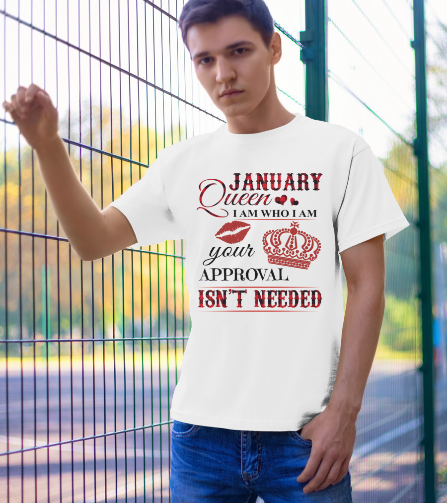 January Queen I Am Who I Am Your Approval Isn't Needed T-Shirt