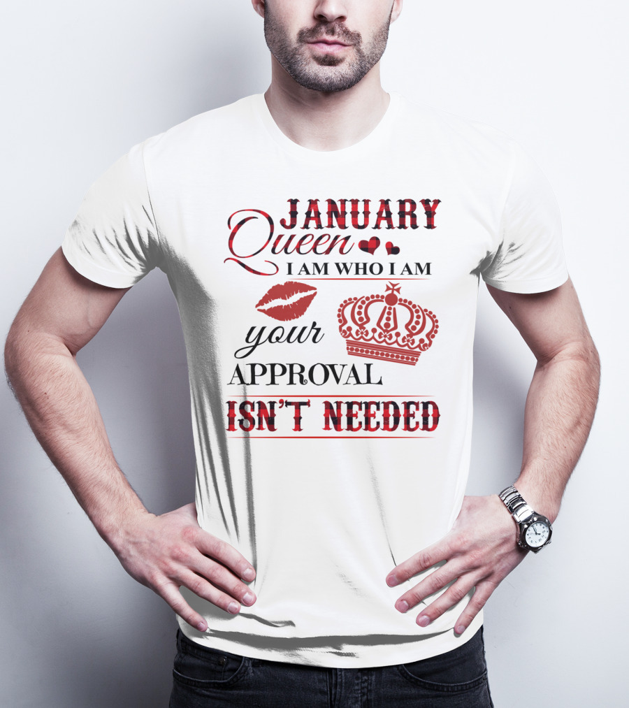January Queen I Am Who I Am Your Approval Isn't Needed T-Shirt