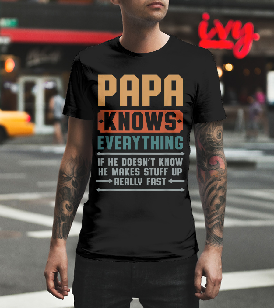 PAPA Knows Everything If He Doesn't Know He Makes Stuff Up Really Fast T-Shirt