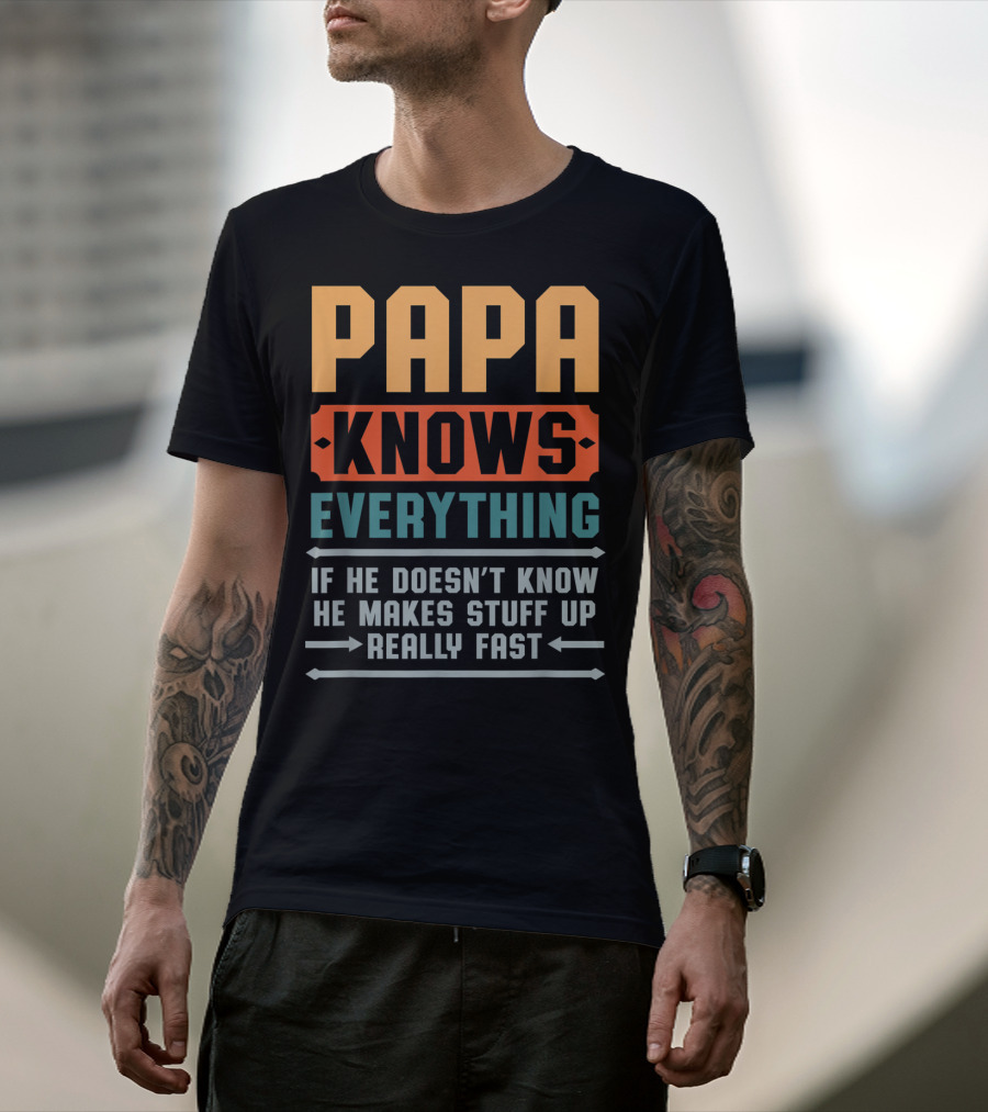 PAPA Knows Everything If He Doesn't Know He Makes Stuff Up Really Fast T-Shirt